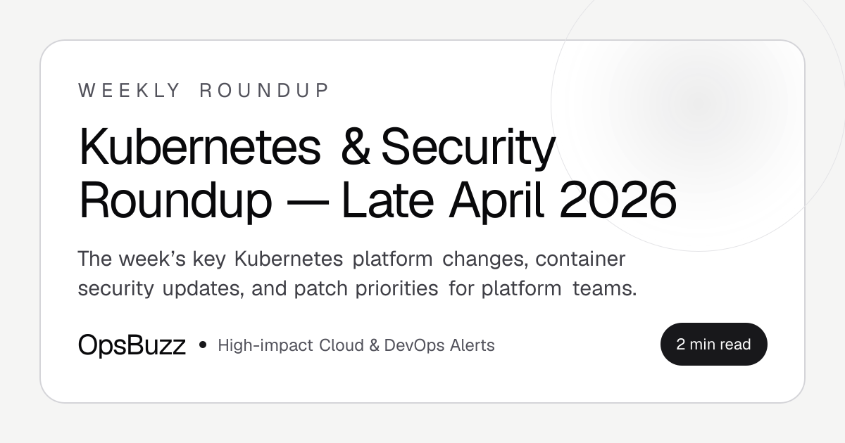 Kubernetes & Security Roundup — Late April 2026 | OpsBuzz